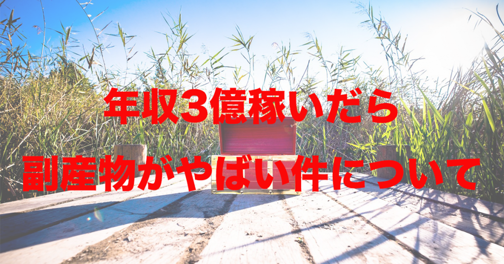 年収3億になったけど、お金以外の副産物がやばい